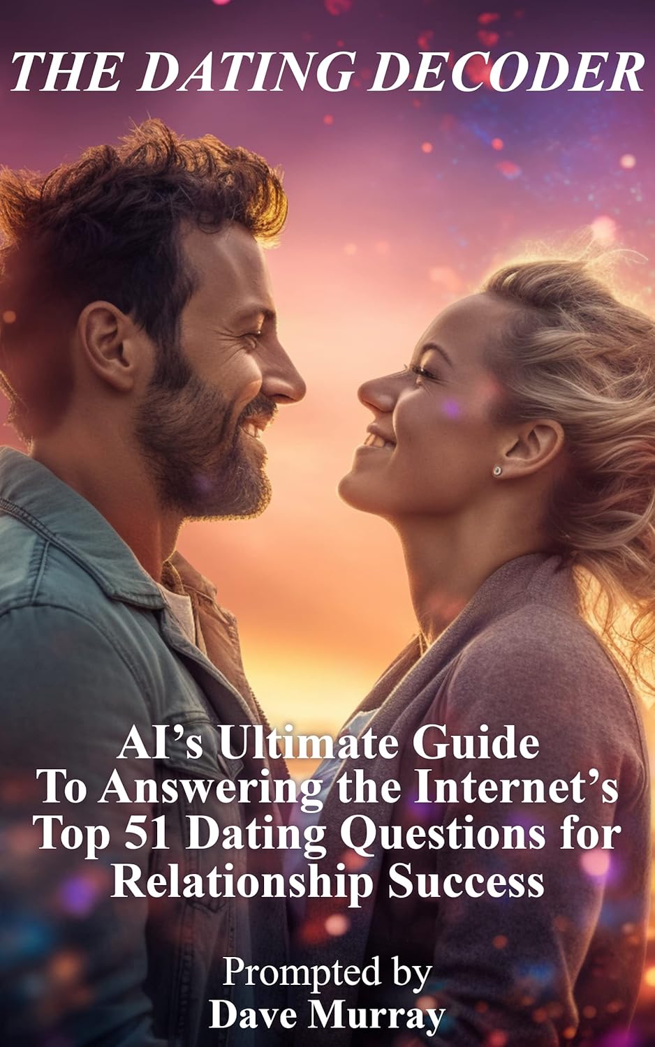 The Dating Decoder: AI's Ultimate Guide to Answering the Internet's Top 51 Dating Questions for ...