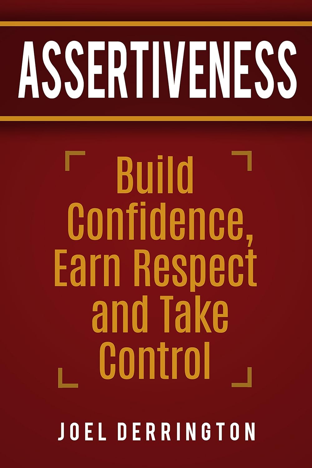 Assertiveness: Build Confidence, Earn Respect and Take Control: *Join the Assertiveness FB Group ...