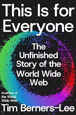 This Is for Everyone: The Unfinished Story of the World Wide Web ...