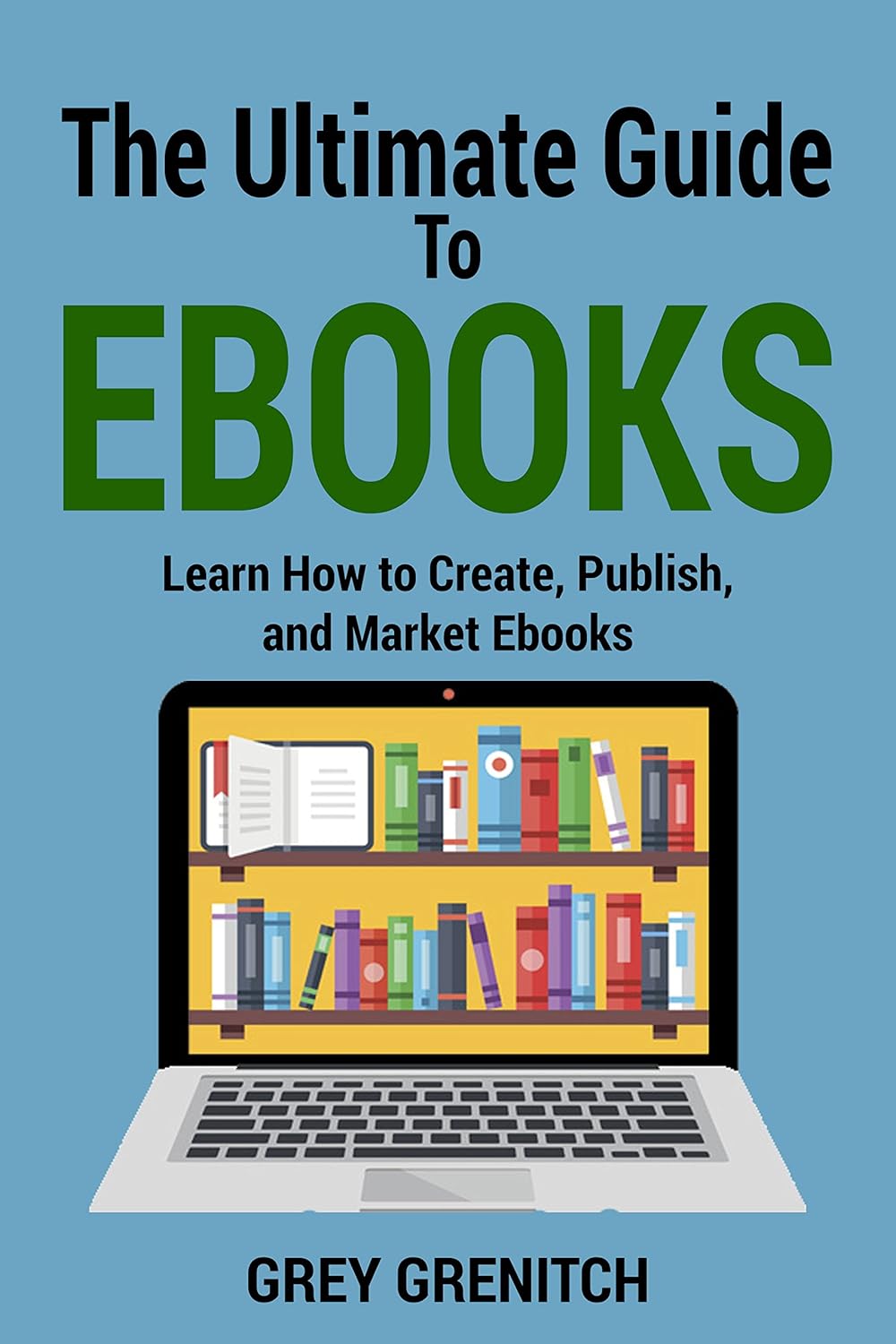 The Ultimate Guide to Ebooks: Learn How to Create, Publish, and Market ...