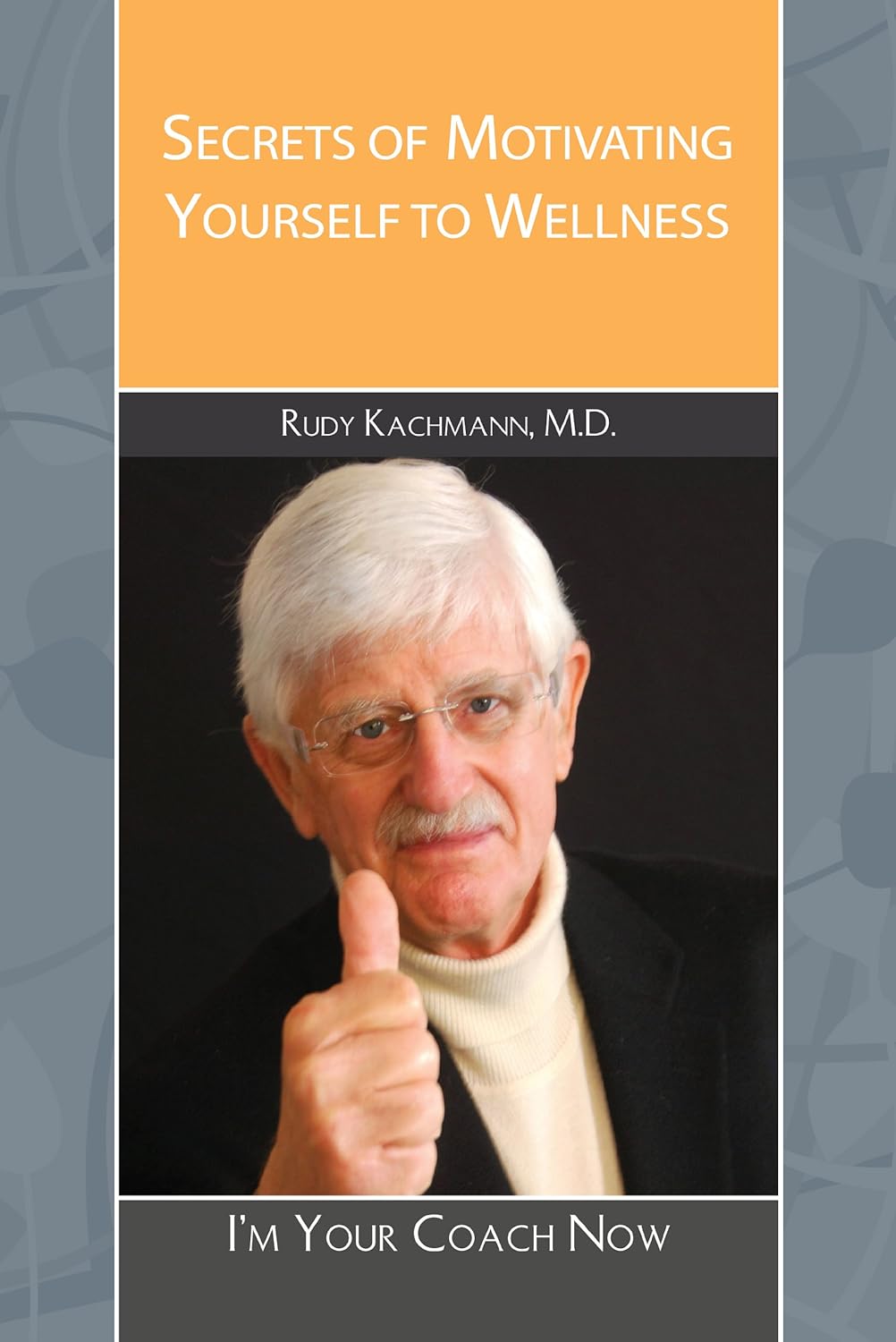 Secrets of Motivating Yourself to Wellness: Rudy Kachmann, M.D., Gary ...