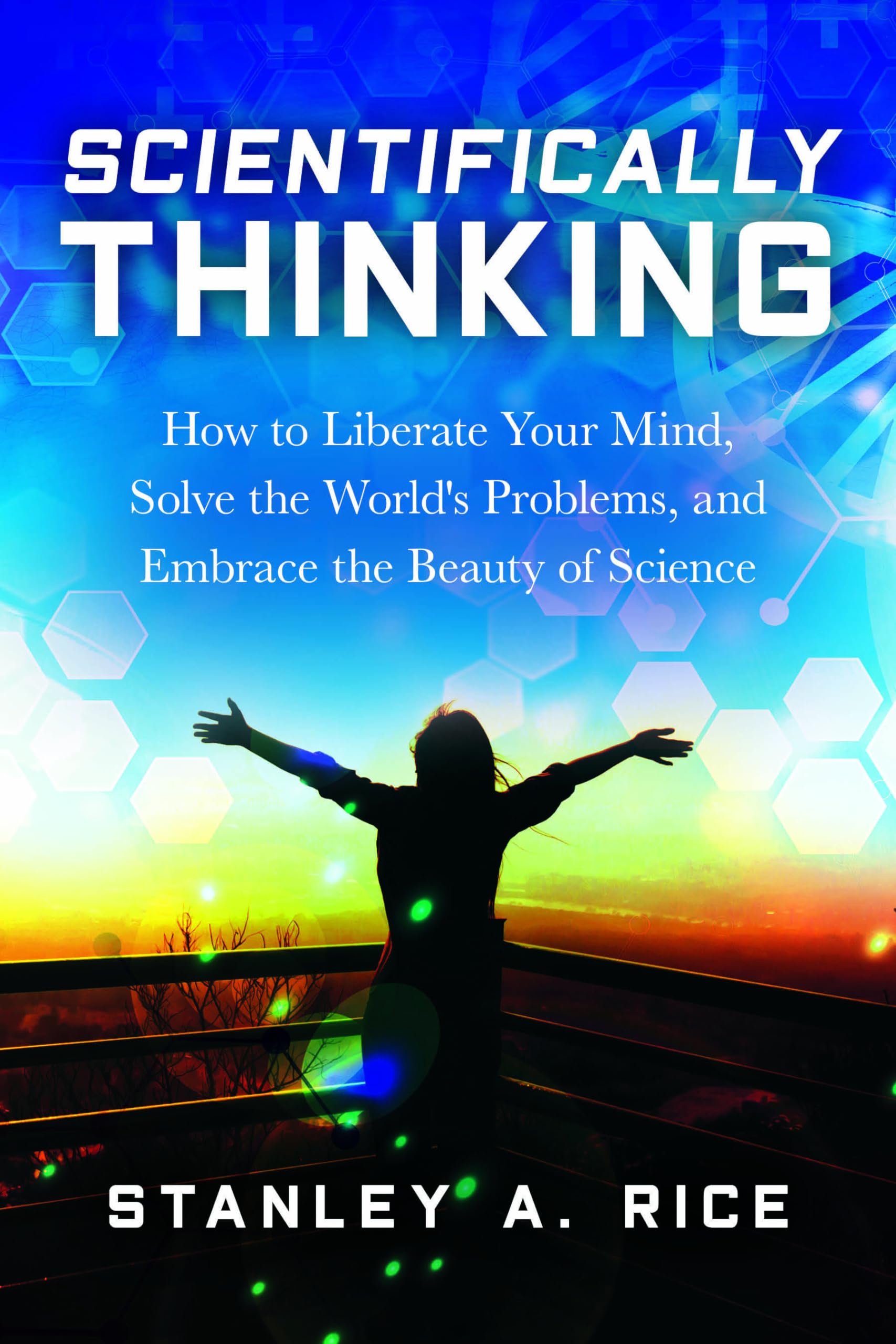 Scientifically Thinking: How to Liberate Your Mind, Solve the World's ...