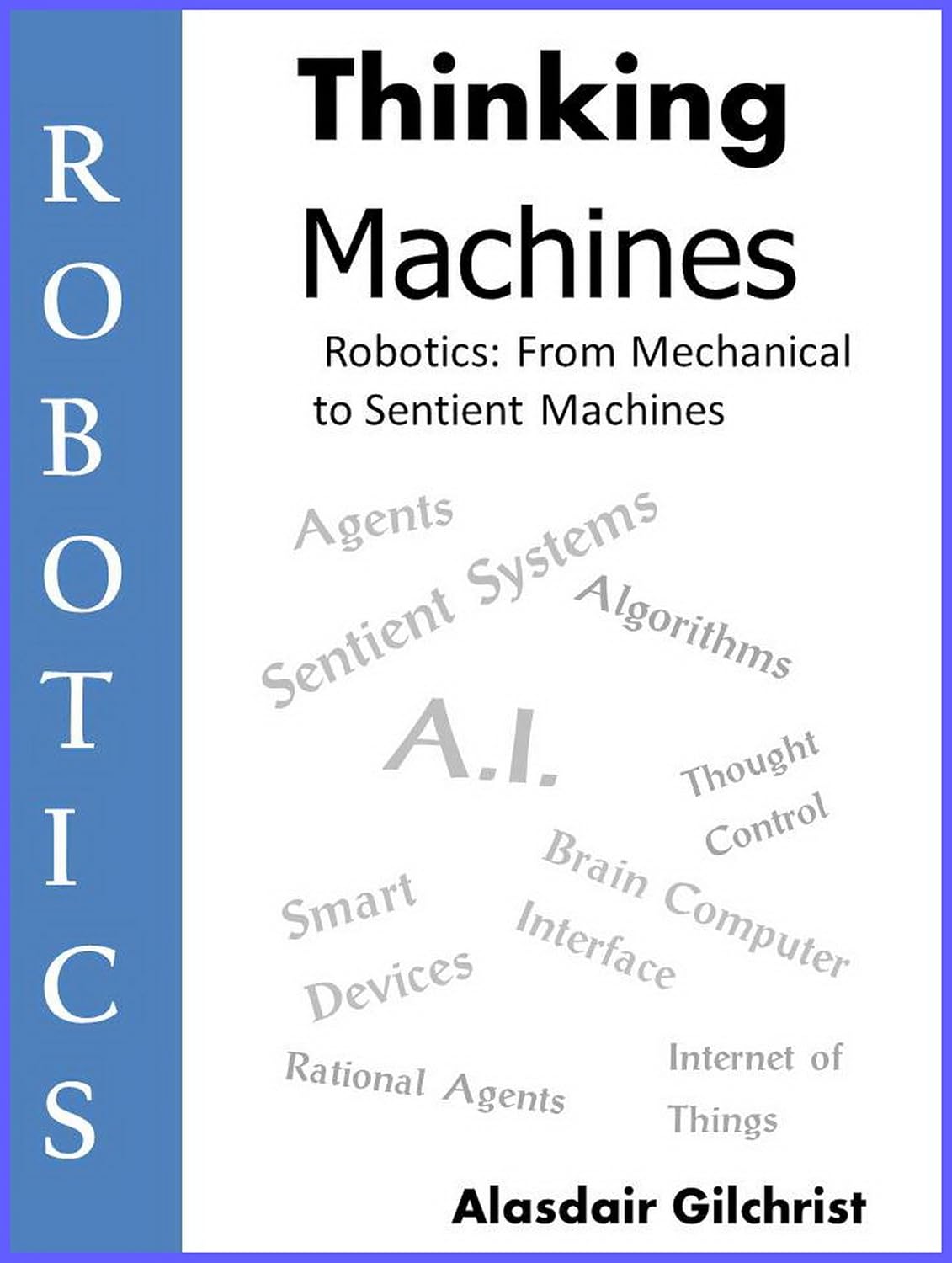 Thinking Machines: Robotics: From Mechanical to Sentient Machines (AI ...