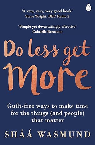 Do Less, Get More: Guilt-free Ways to Make Time for the Things (and ...