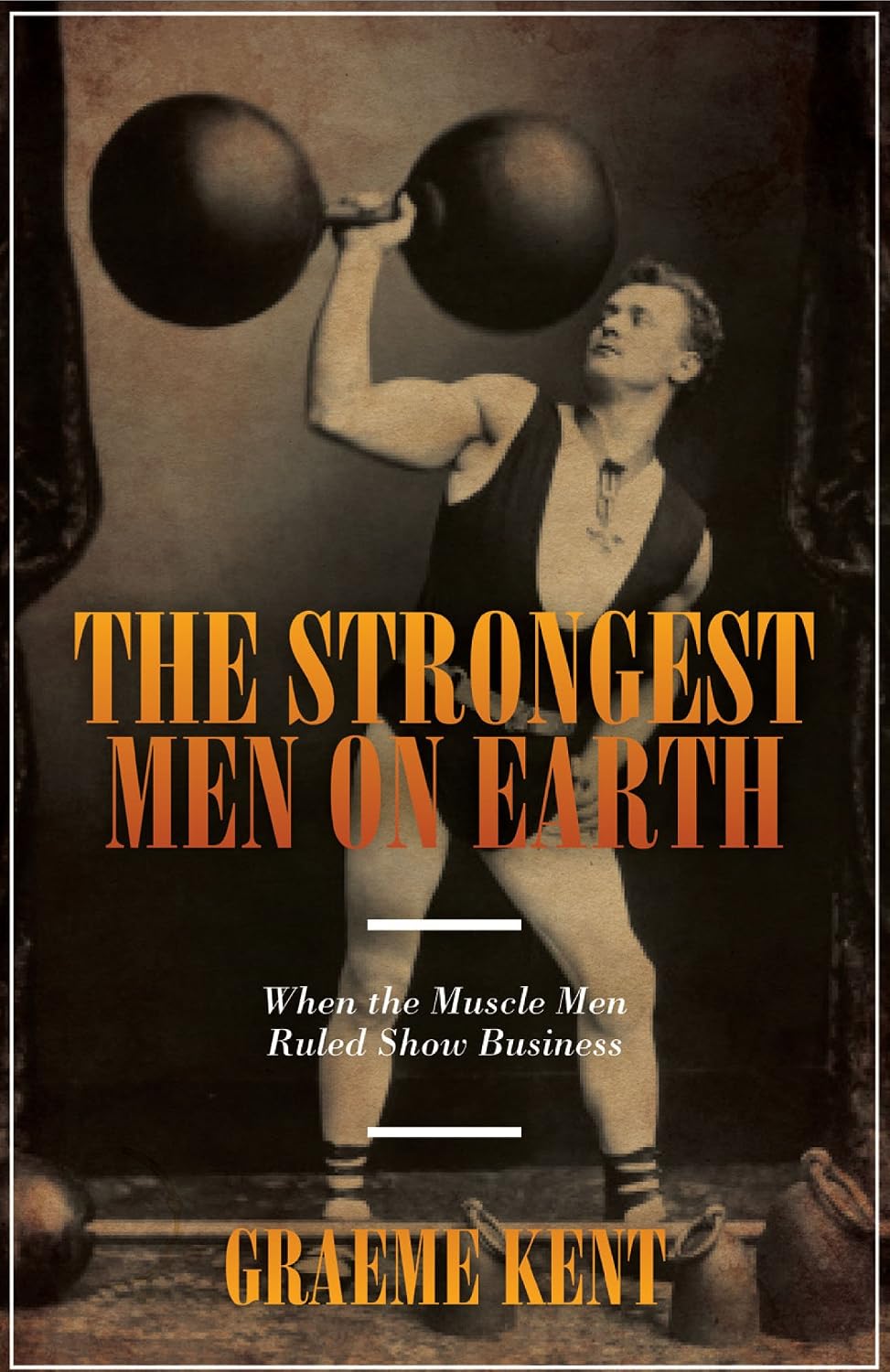 The Strongest Men on Earth: When the Muscle Men Ruled Show Business ...