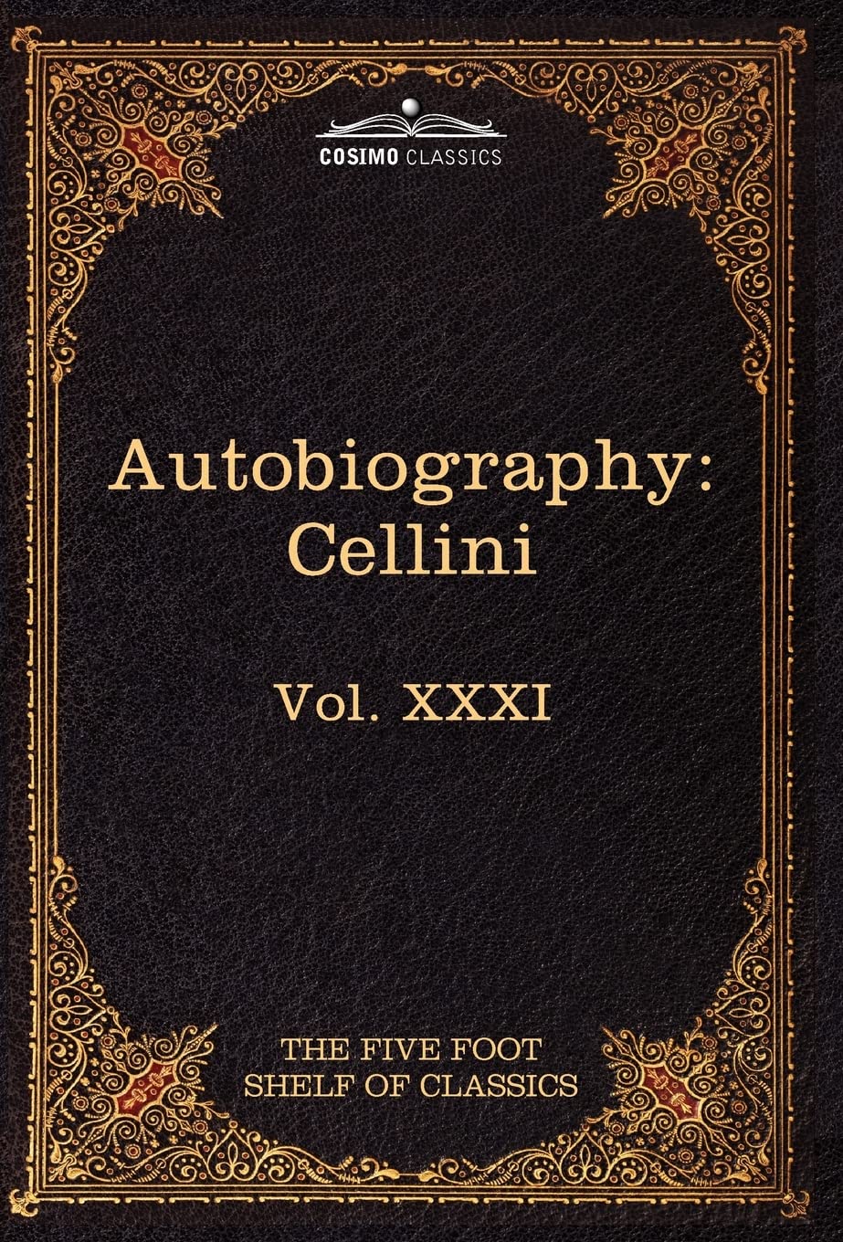 The Autobiography of Benvenuto Cellini: The Five Foot Shelf of Classics ...