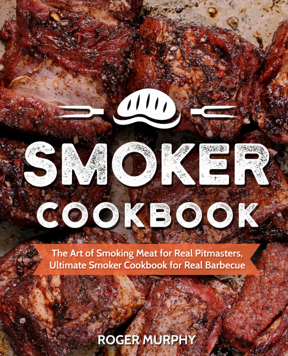 Smoker Cookbook: The Art of Smoking Meat for Real Pitmasters, Ultimate ...