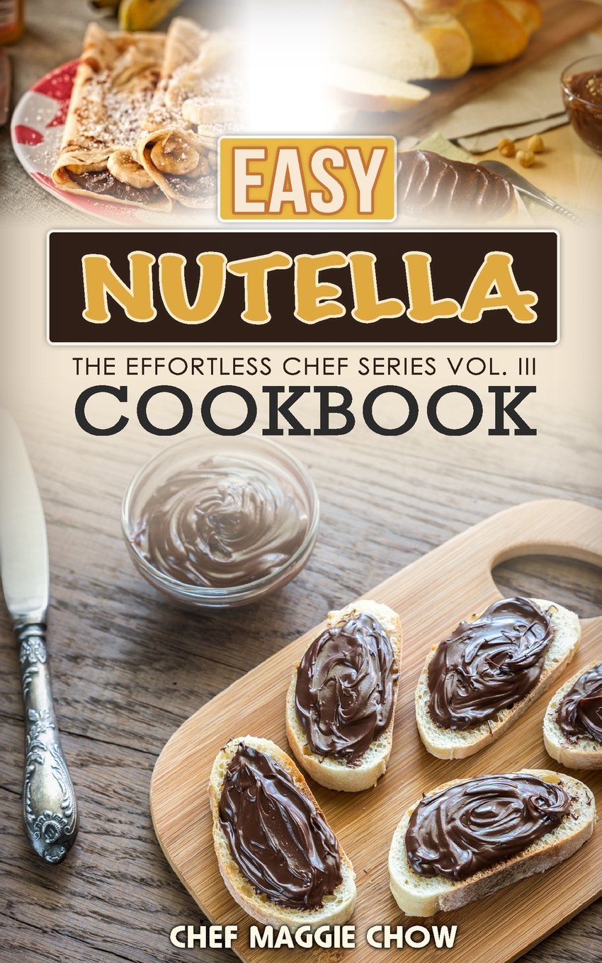 Easy Nutella Cookbook (The Effortless Chef Series): Maggie Chow, Chef ...