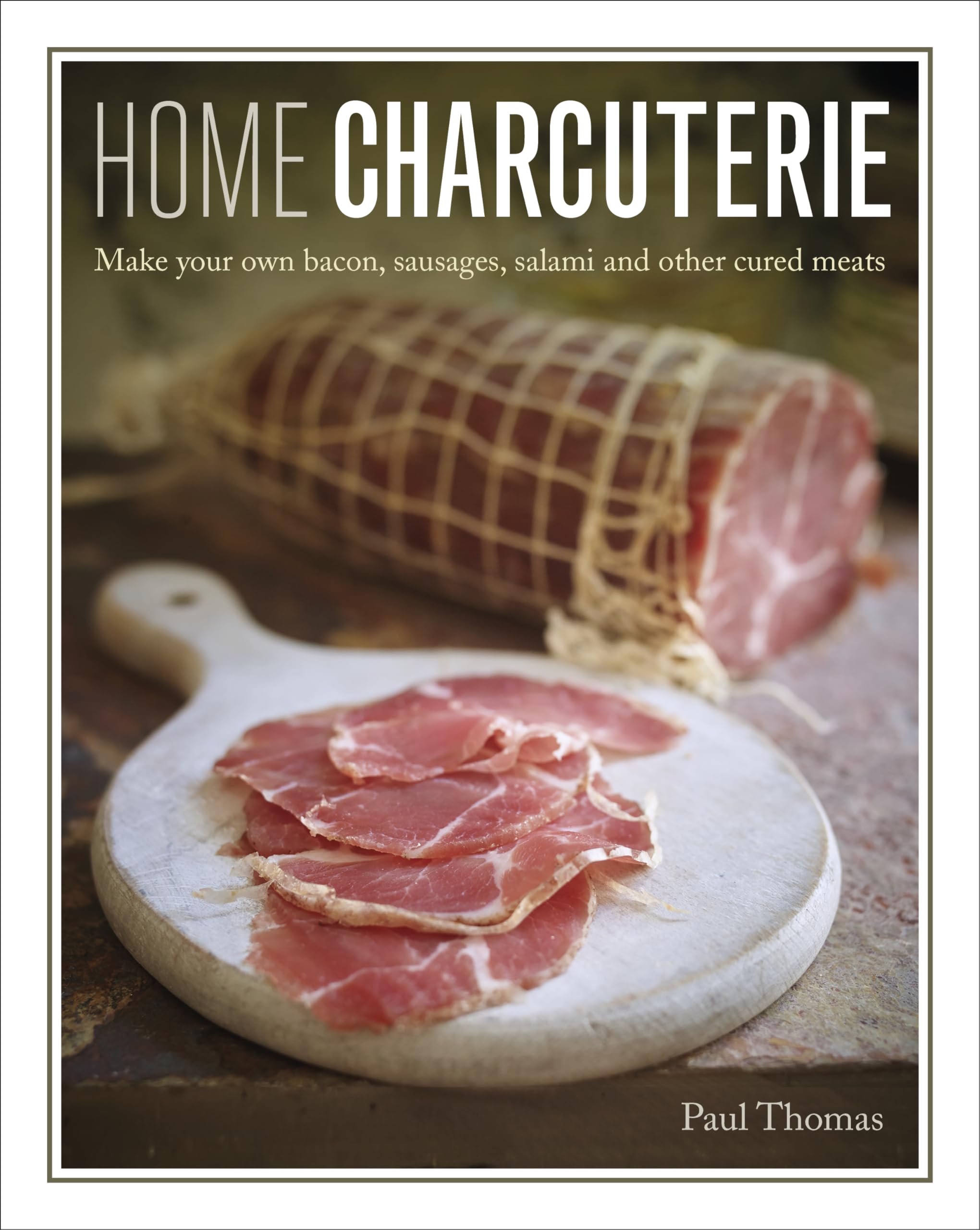 Home Charcuterie: How to Make Your Own Bacon, Sausages, Salami and ...