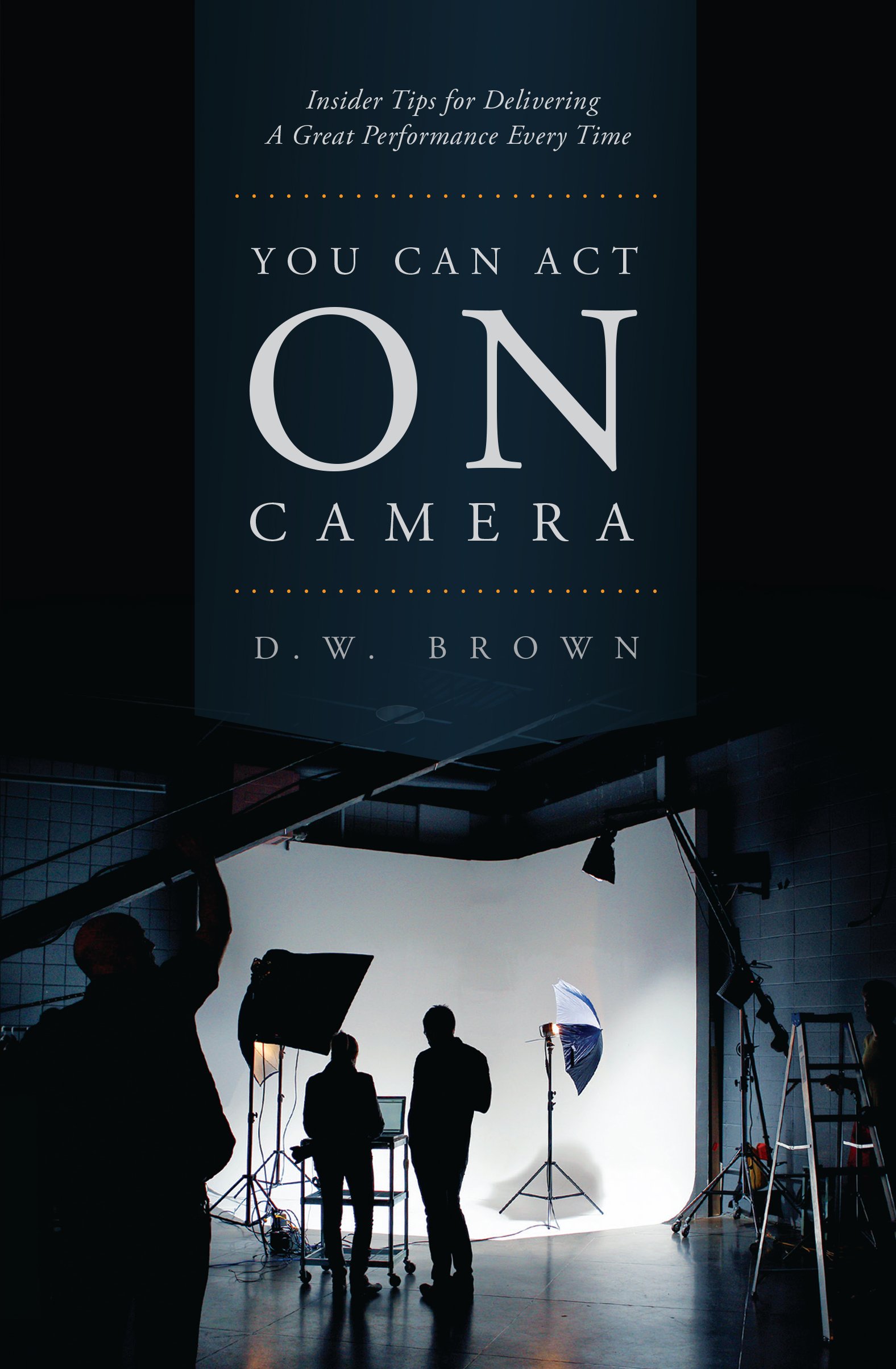You Can Act on Camera: Insider Tips for Delivering a Great Performance ...