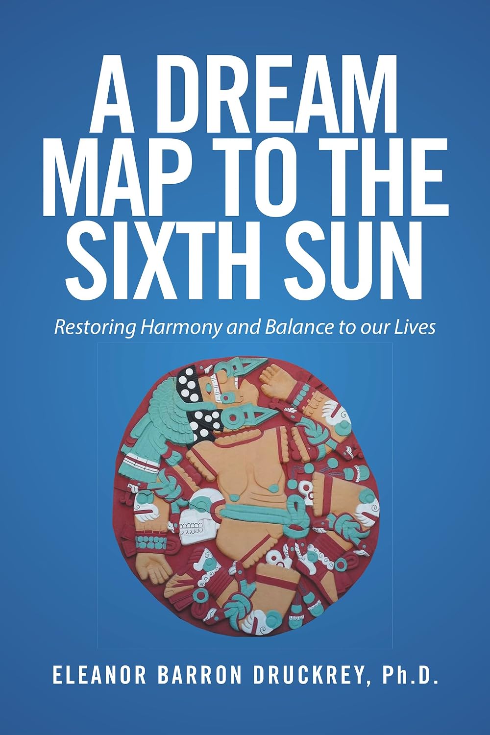 A Dream Map to the Sixth Sun: Restoring Harmony and Balance to Our ...