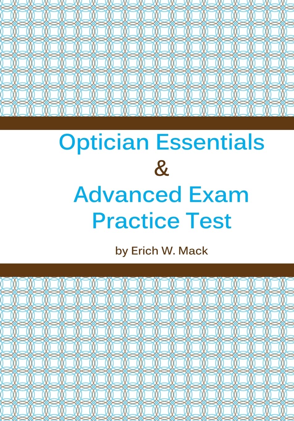 Optician Essentials and Advanced Exam Practice Test: Mack, Mr. Erich W ...