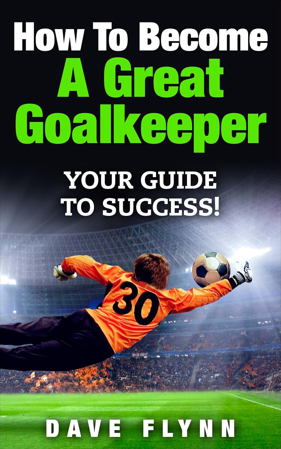 Amazon.com: How To Become A Great Goalkeeper: Your Guide To Success ...