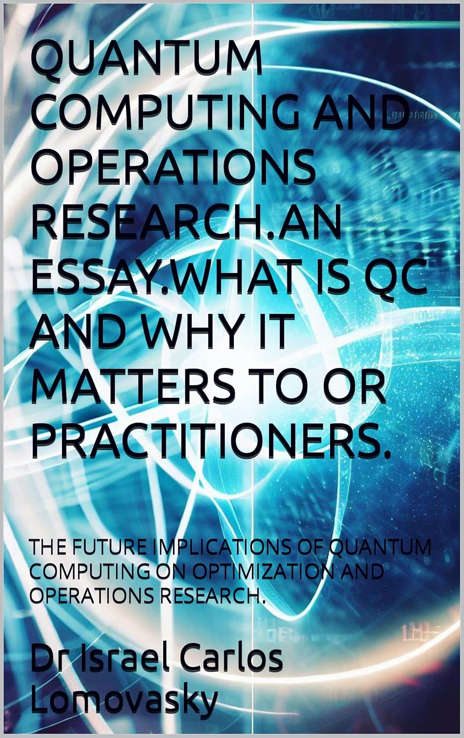 QUANTUM COMPUTING AND OPERATIONS RESEARCH.AN ESSAY.WHAT IS QC AND WHY IT MATTERS TO OR ...