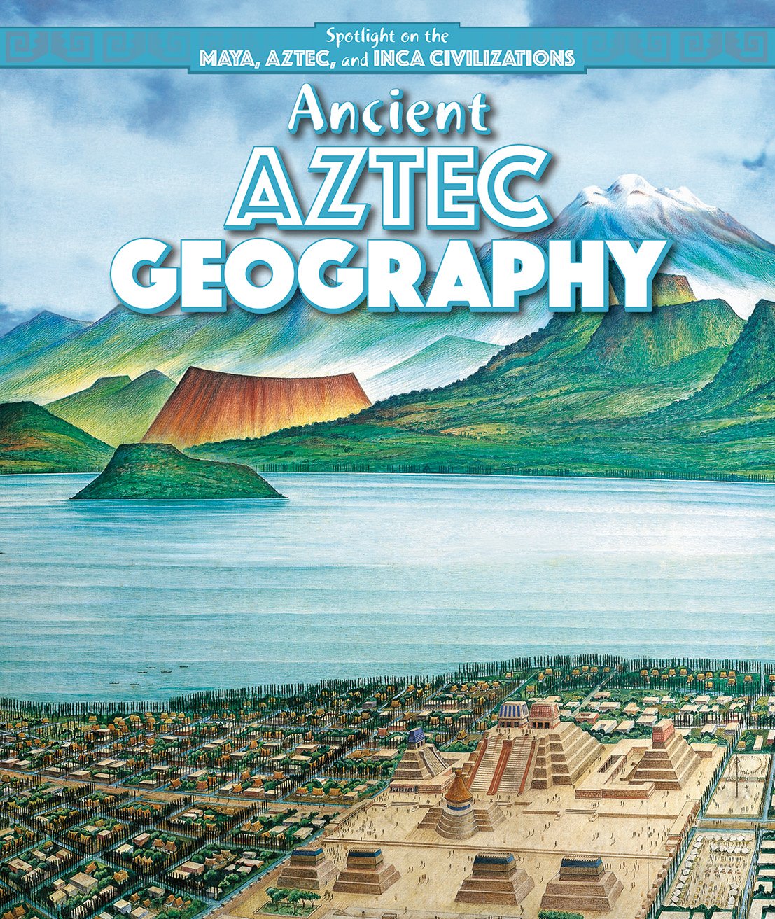 Ancient Aztec Geography (Spotlight on the Maya, Aztec, and Inca ...