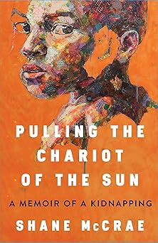 Pulling the Chariot of the Sun: A Memoir of a Kidnapping: McCrae, Shane ...
