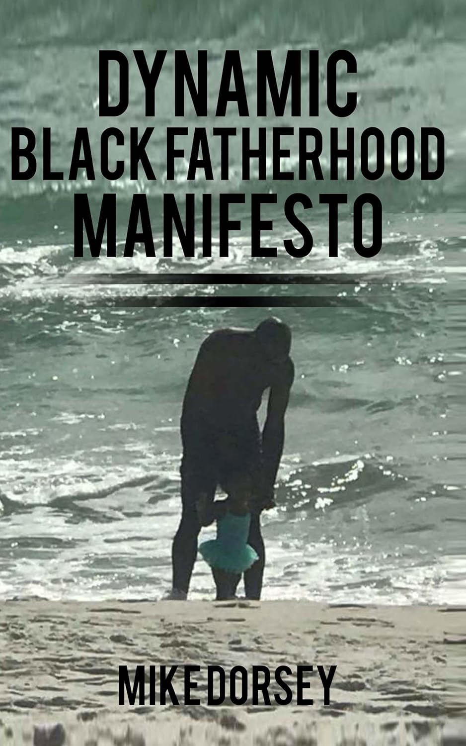 Dynamic Black Fatherhood Manifesto: A Commitment to Excellence in Life, Fatherhood and the ...