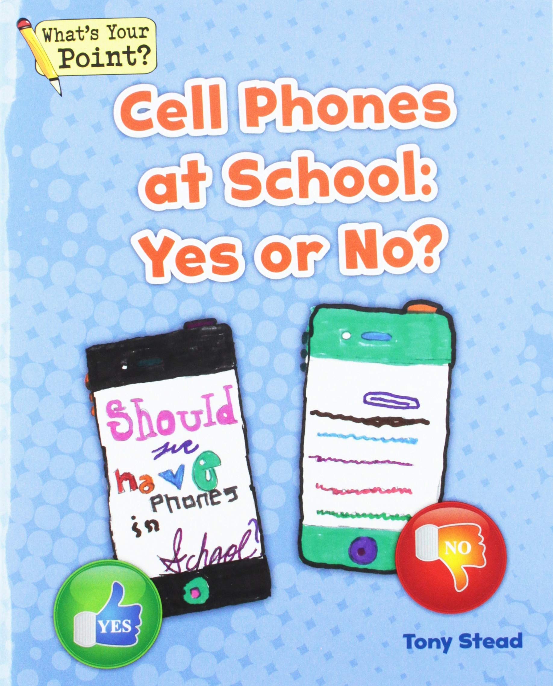 Cell Phones at School: Yes or No? (What's Your Point? Reading and ...