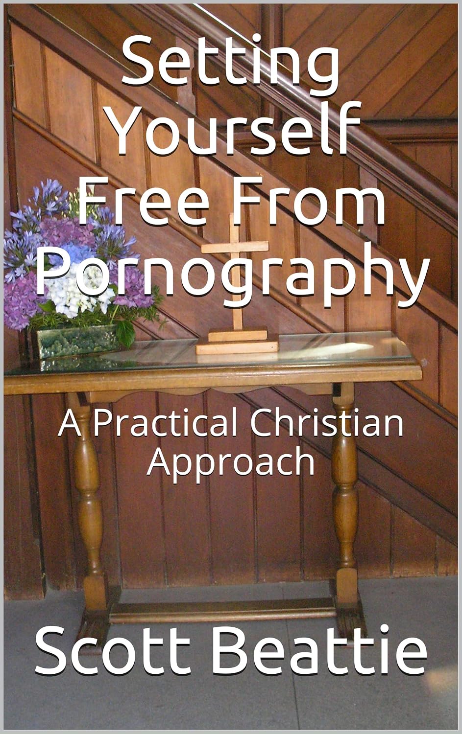 Setting Yourself Free From Pornography: A Practical Christian Approach ...