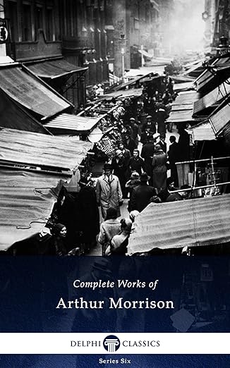 Delphi Complete Works of Arthur Morrison (Illustrated) (Delphi Series ...