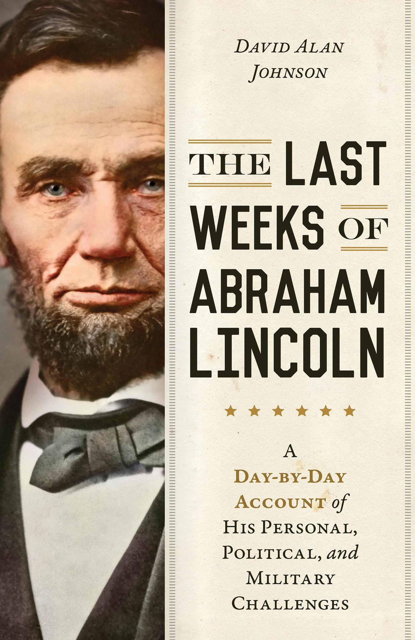 The Last Weeks of Abraham Lincoln: A Day-by-Day Account of His Personal ...