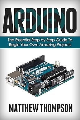 Arduino: The Essential Step by Step Guide to Begin Your Own Projects ...