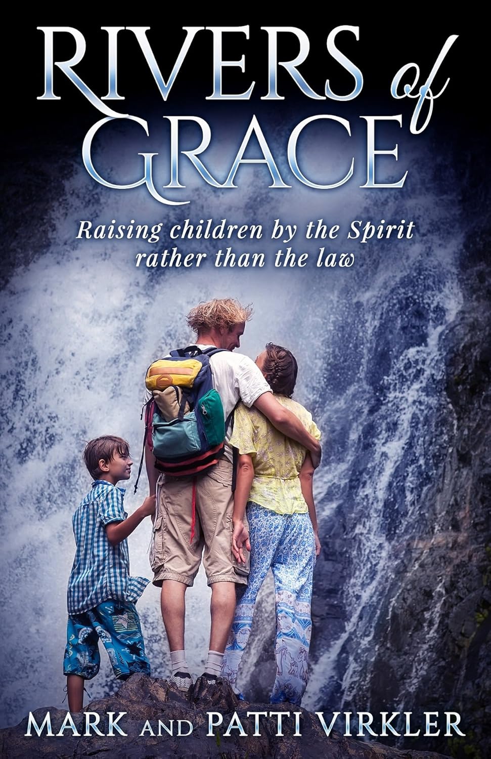 Rivers of Grace: Raising children by the Spirit rather than the law ...