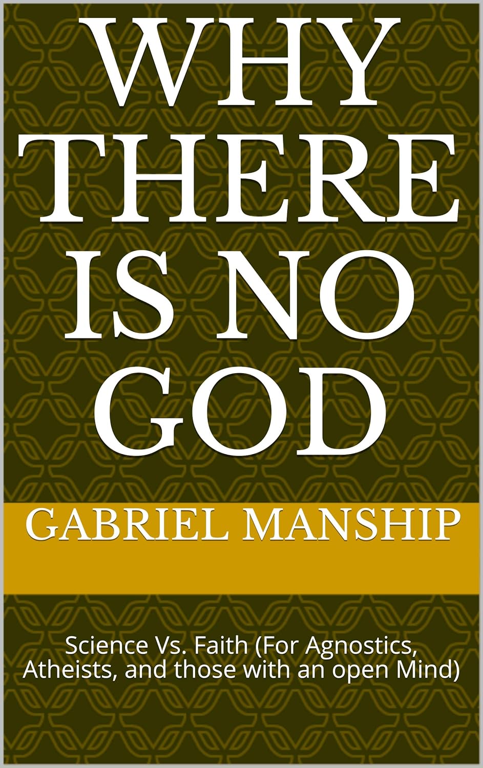 WHY THERE IS NO GOD: Science Vs. Faith (For Agnostics, Atheists, and ...