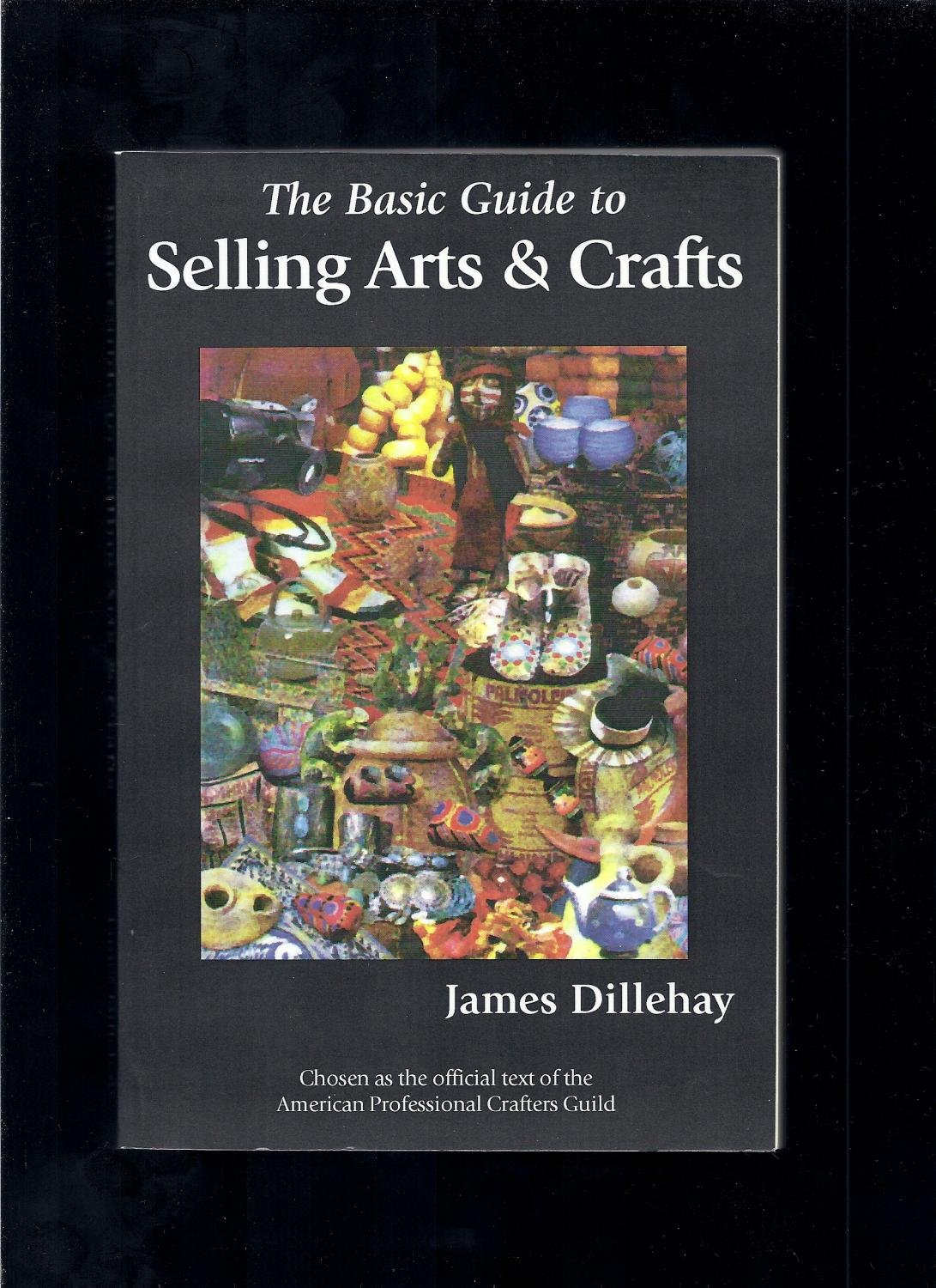 The Basic Guide to Selling Arts & Crafts: Dillehay, James ...