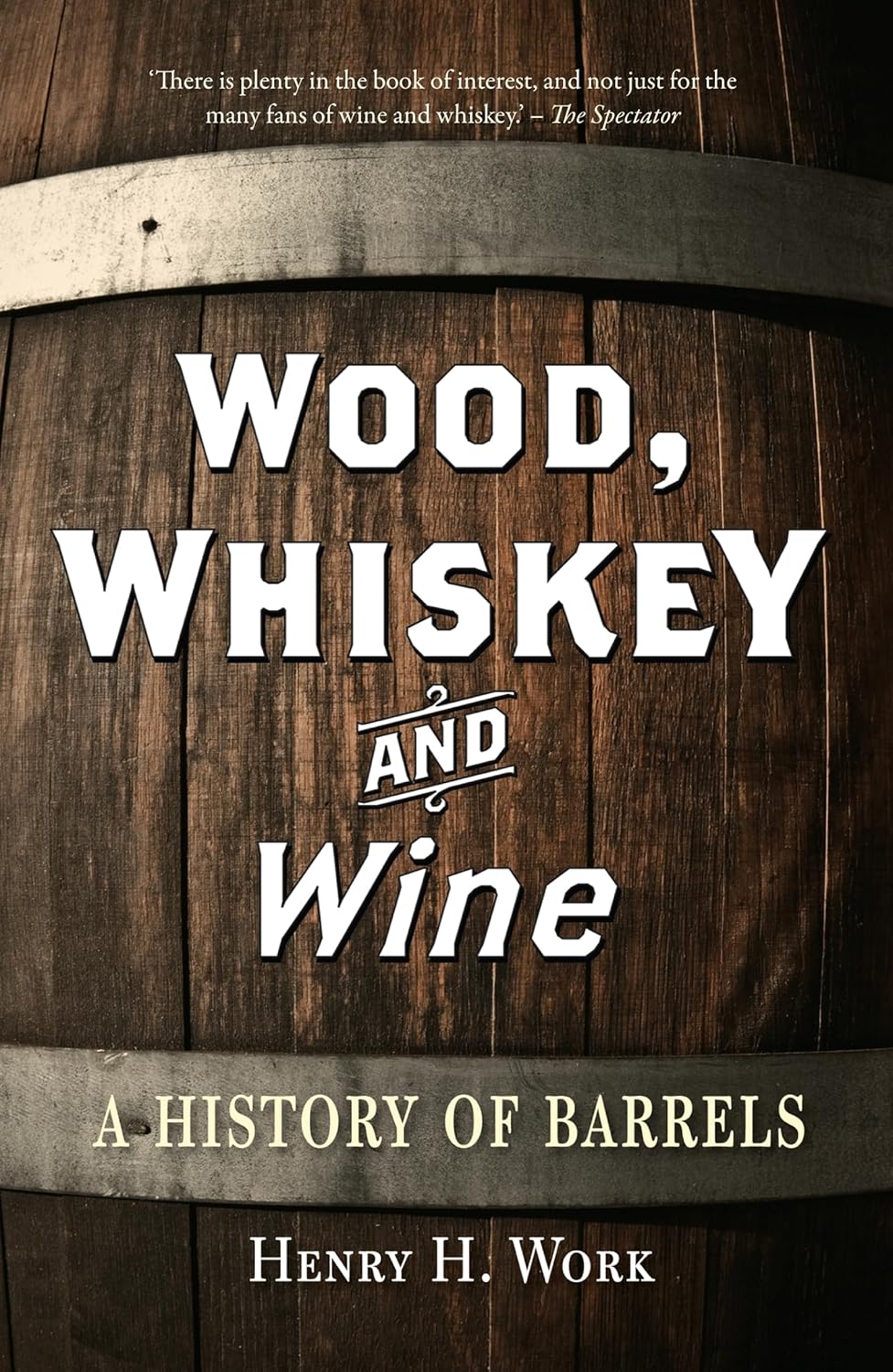 Wood, Whiskey and Wine: A History of Barrels: Work, Henry H ...