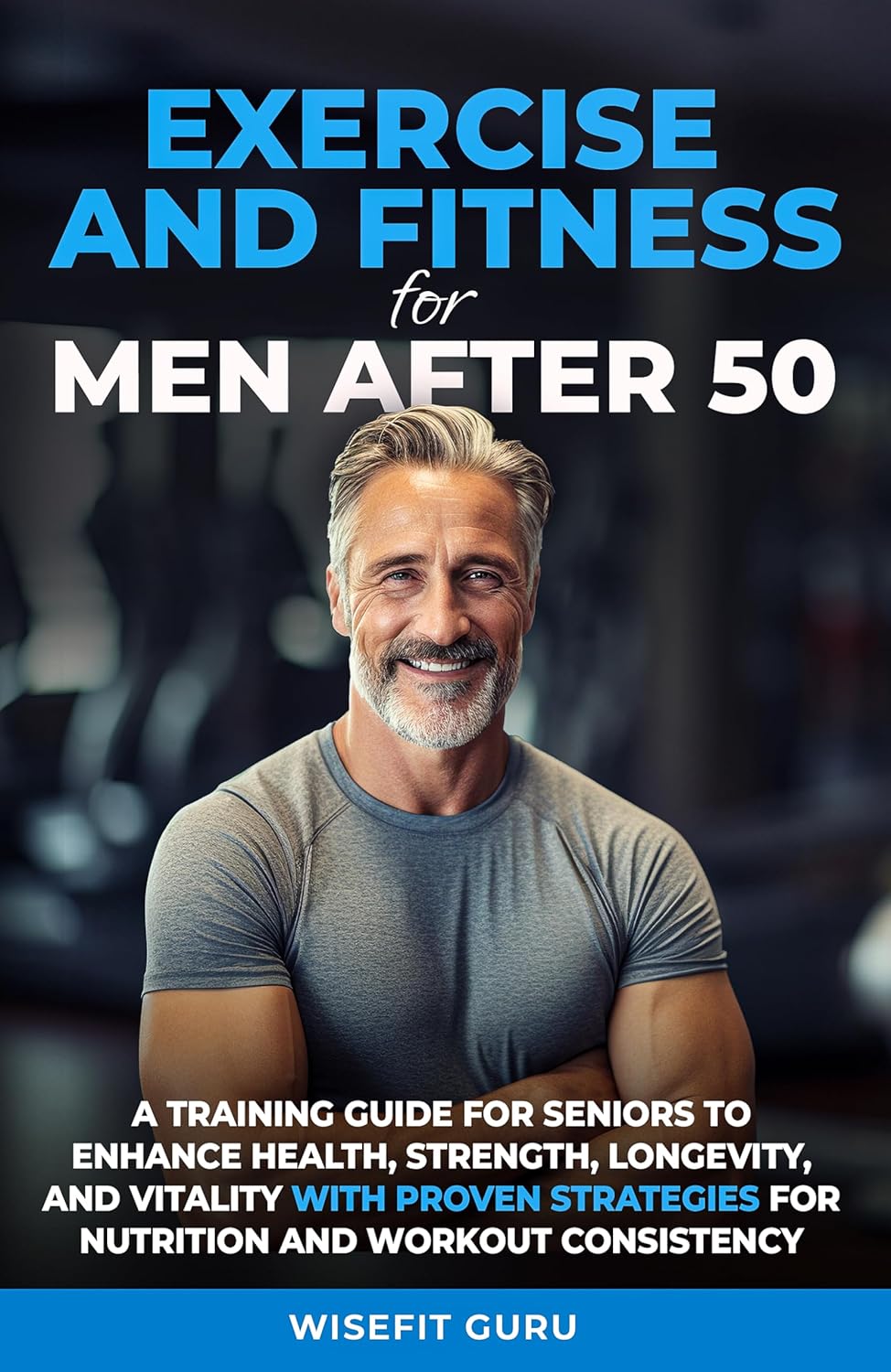 EXERCISE AND FITNESS FOR MEN AFTER 50: A Training Guide for Seniors to ...