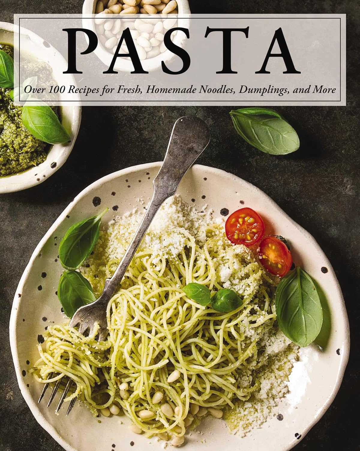 Pasta: Over 100 Recipes for Noodles, Dumplings, and So Much More ...