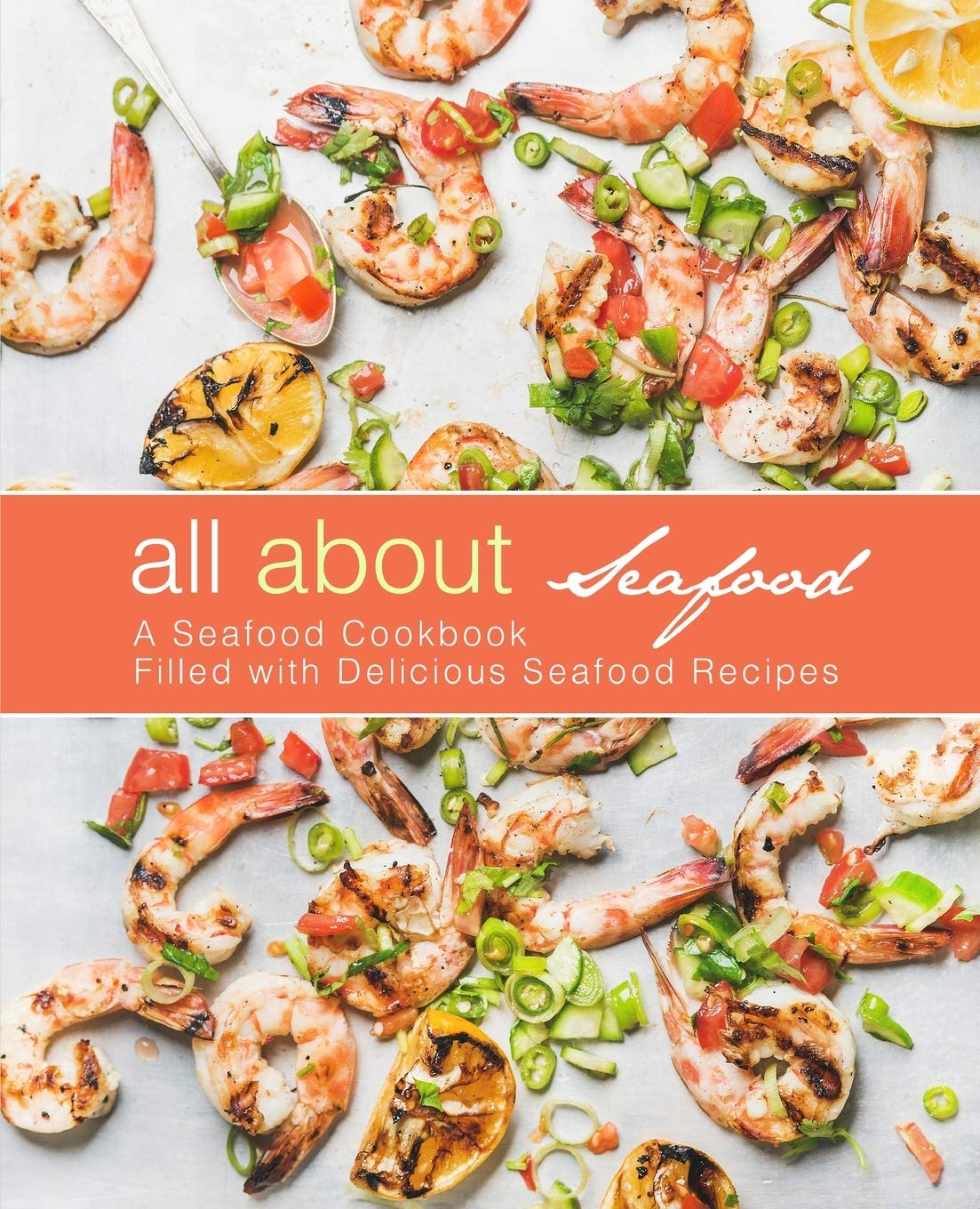 All About Seafood: A Seafood Cookbook Filled with Delicious Seafood ...