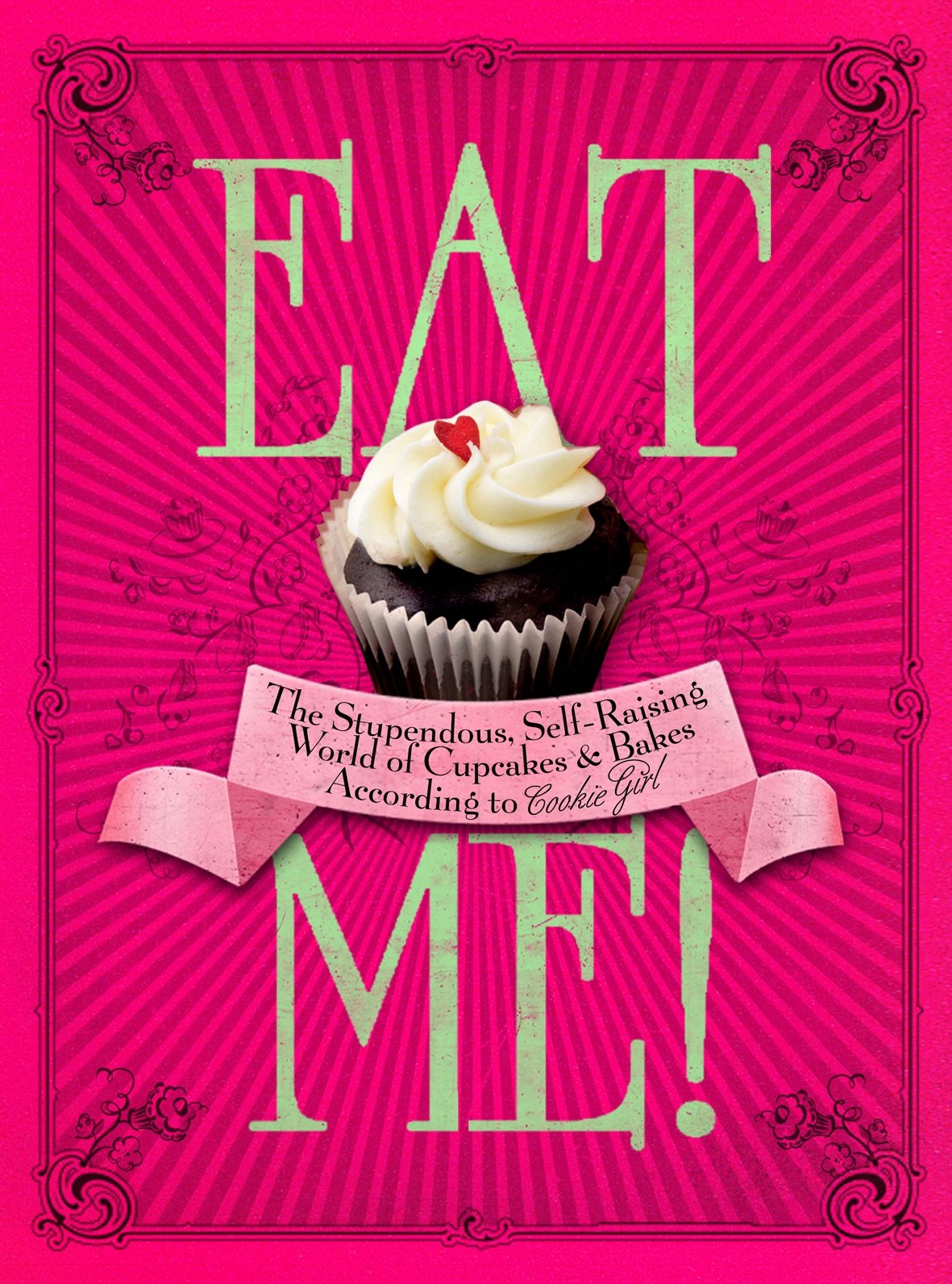 Eat Me!: The Stupendous, Self-Raising World of Cupcakes and Bakes ...