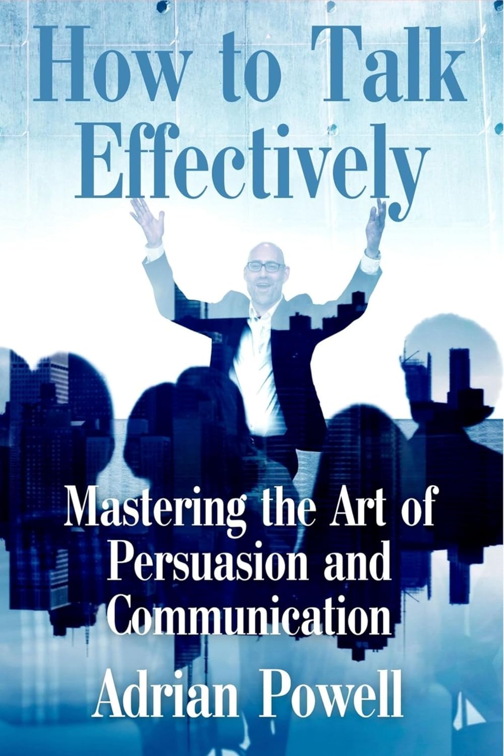 How to Talk Effectively: "Mastering the Art of Persuasion and ...