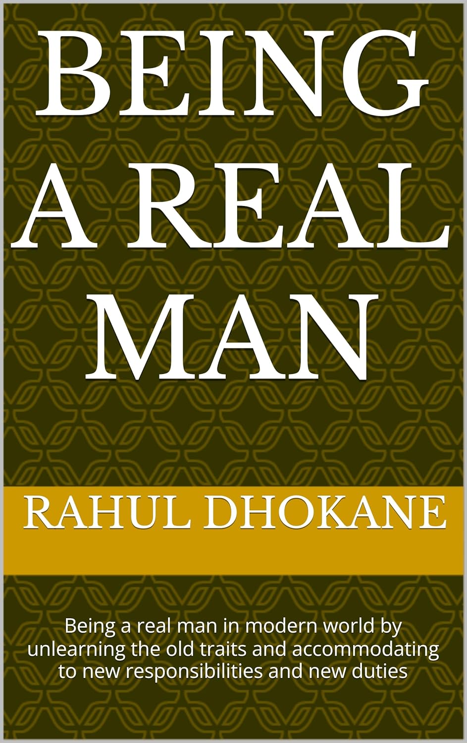 Being a real MAN: Being a real man in modern world by unlearning the ...