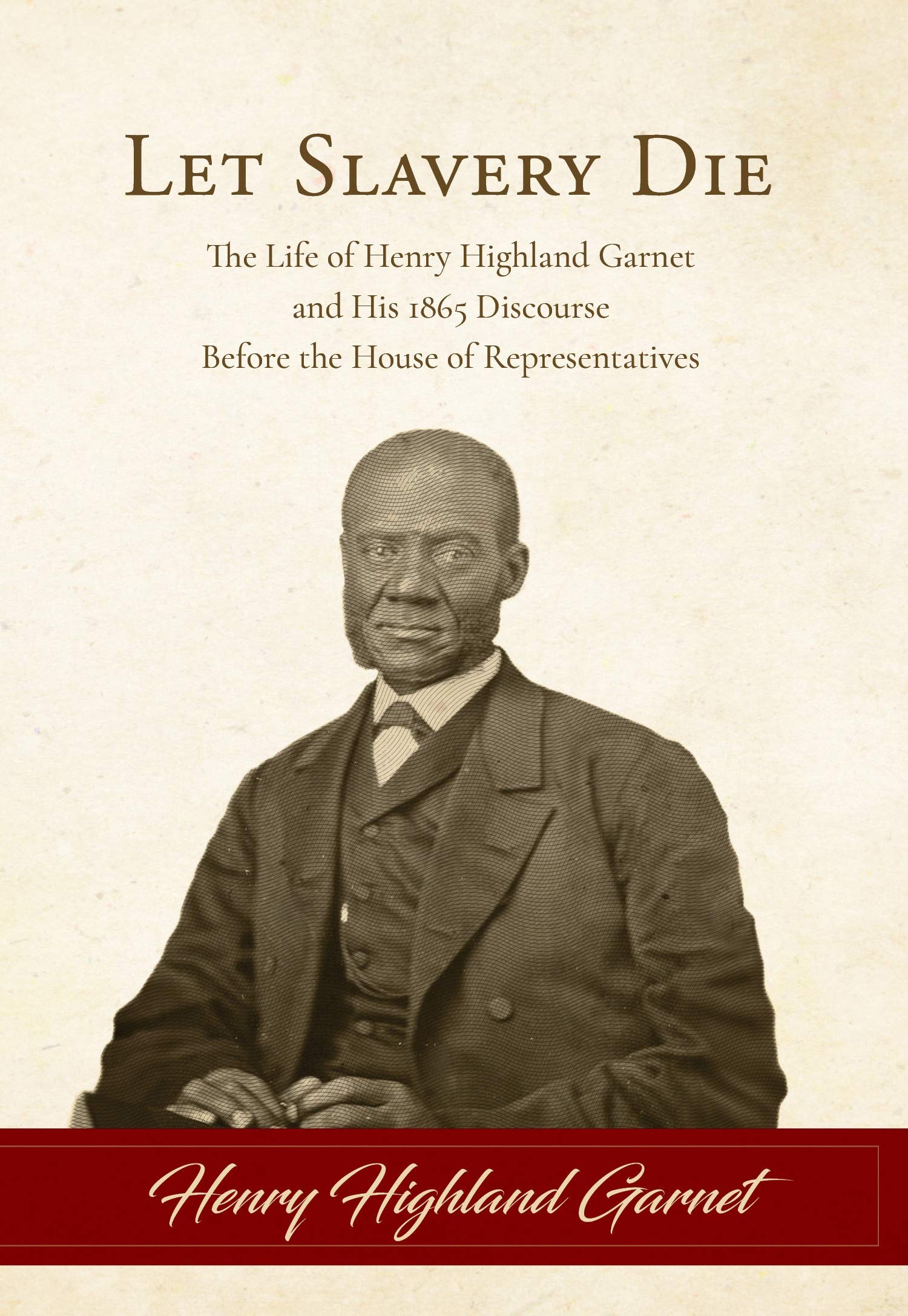Let Slavery Die: The Life of Henry Highland Garnet and His 1865 ...