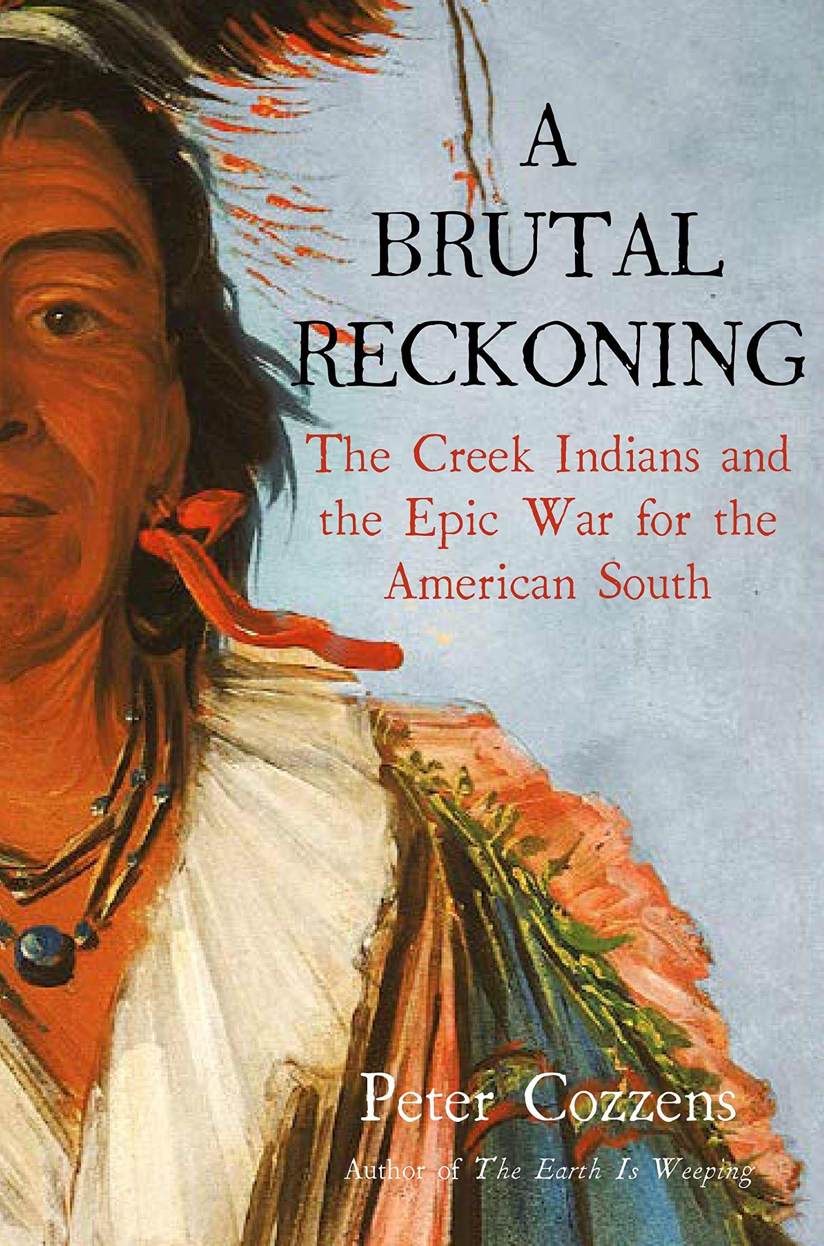 A Brutal Reckoning: The Creek Indians and the Epic War for the American ...