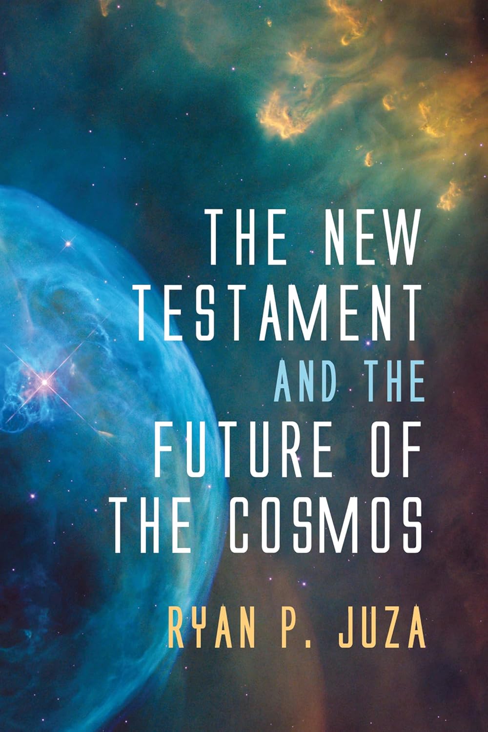 The New Testament and the Future of the Cosmos: Juza, Ryan P ...
