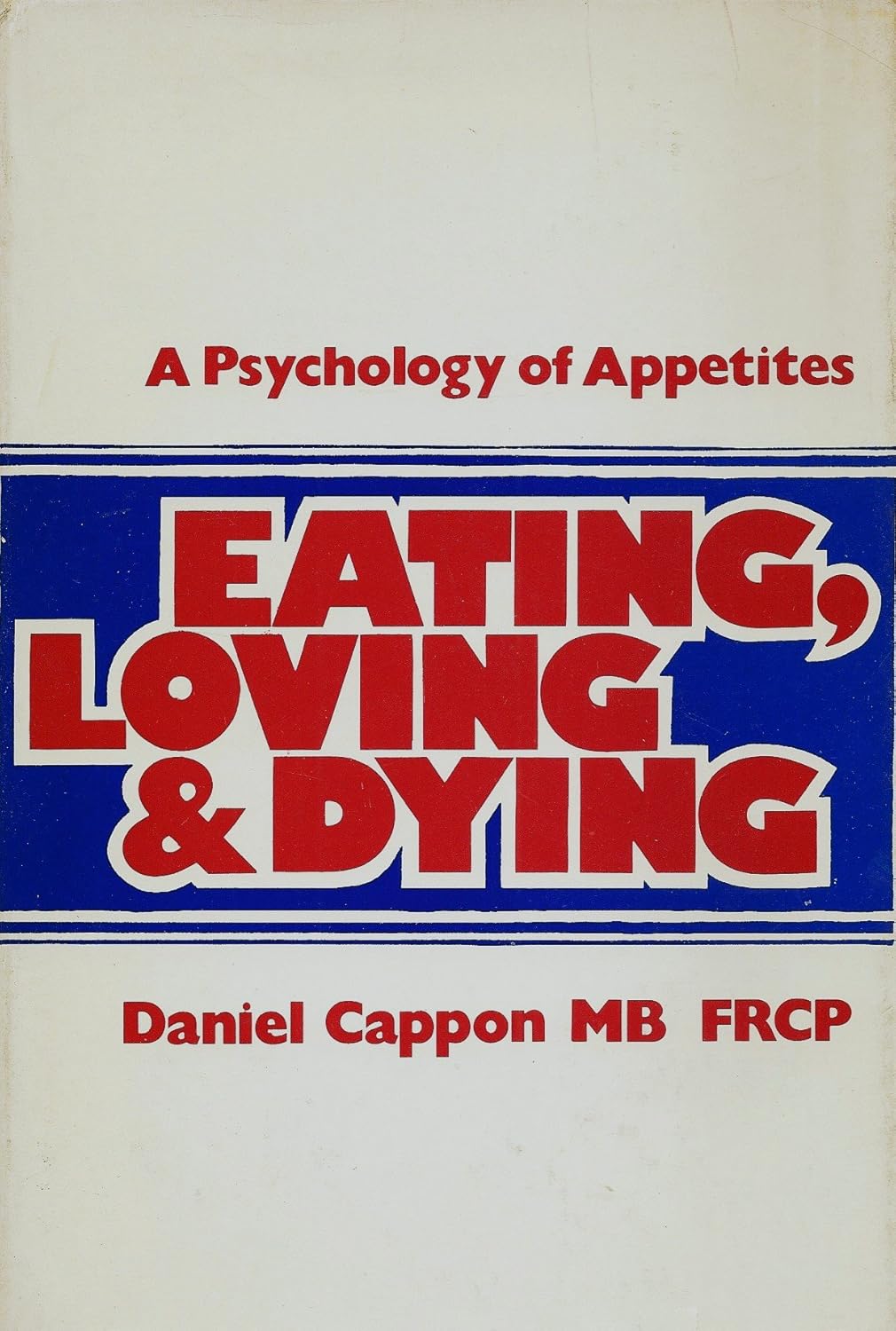 Eating, loving and dying; a psychology of appetites: Cappon, Daniel ...