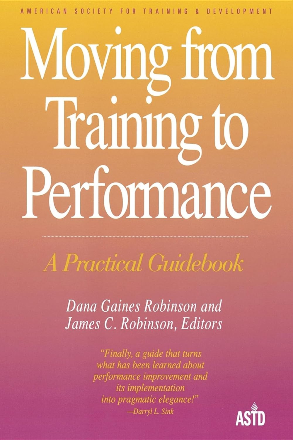 Moving from Training to Performance, A Practical Guidebook: Dana Gaines-Robinson, James C ...