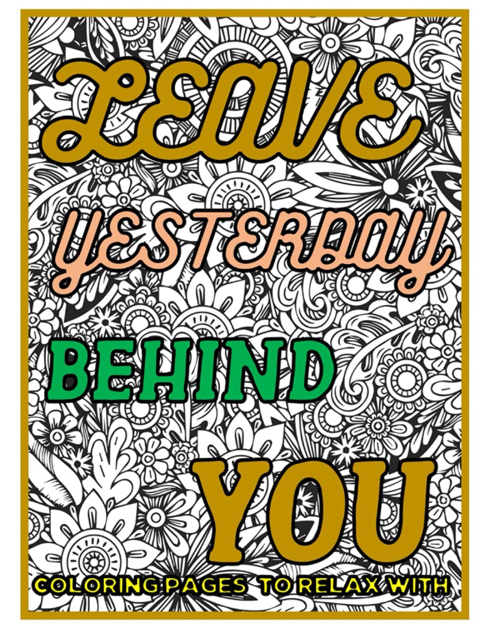 Amazon.com: Leave Yesterday Behind You | Coloring Pages to Relax With ...