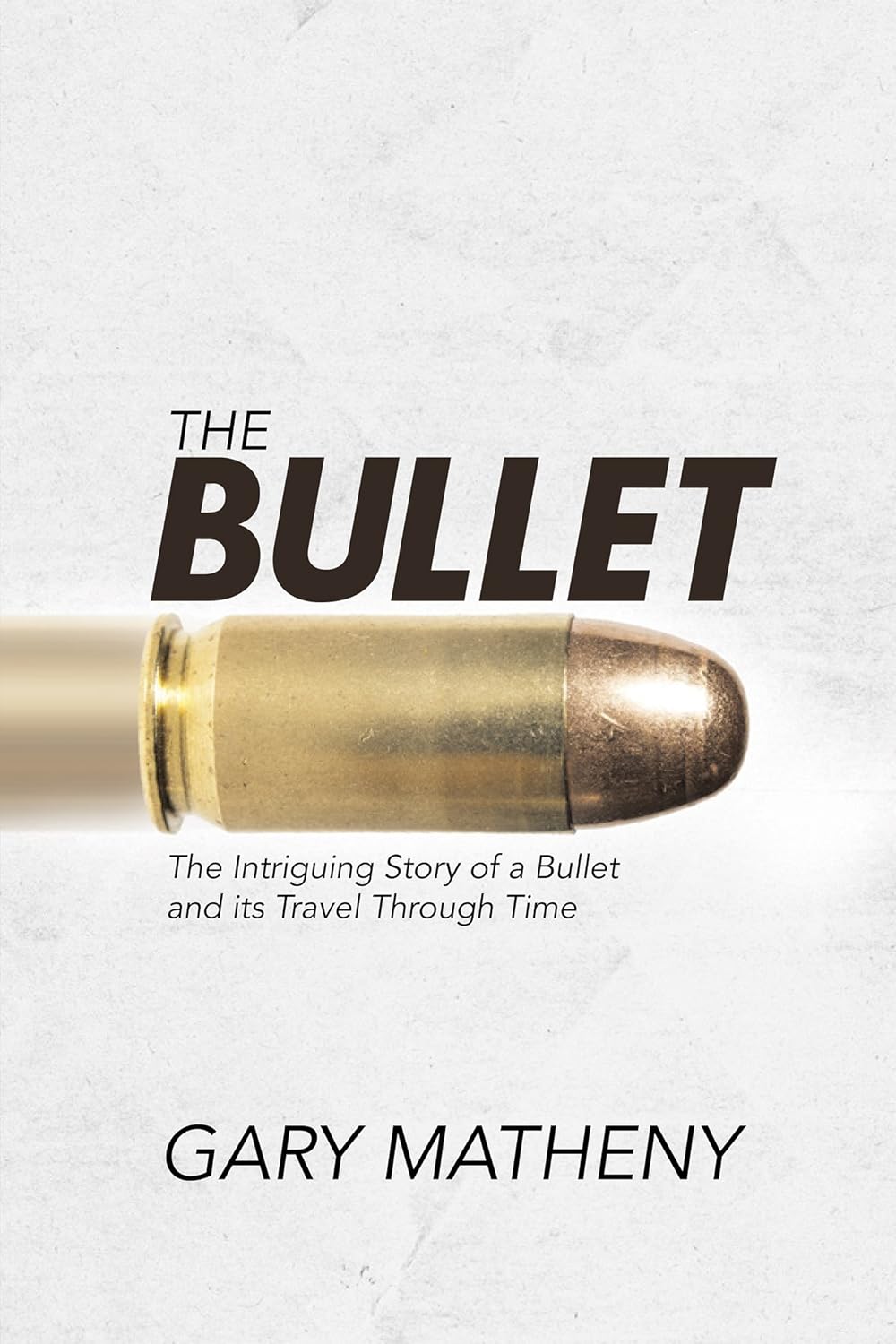 The Bullet: The Intriguing Story of a Bullet and Its Travel Through ...