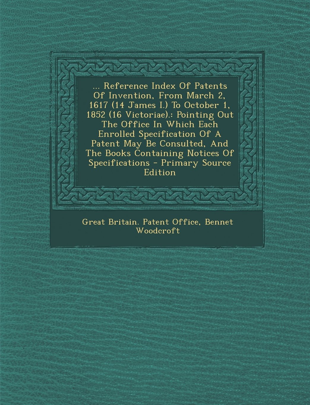 Reference Index of Patents of Invention, from March 2, 1617 (14 James I ...