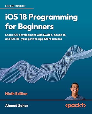 iOS 18 Programming for Beginners: Learn iOS development with Swift 6, Xcode 16, and iOS 18 ...
