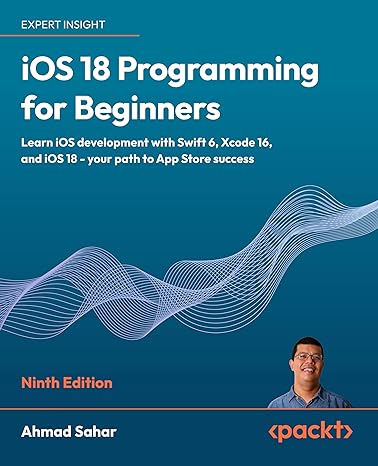 iOS 18 Programming for Beginners: Learn iOS development with Swift 6, Xcode 16, and iOS 18 ...
