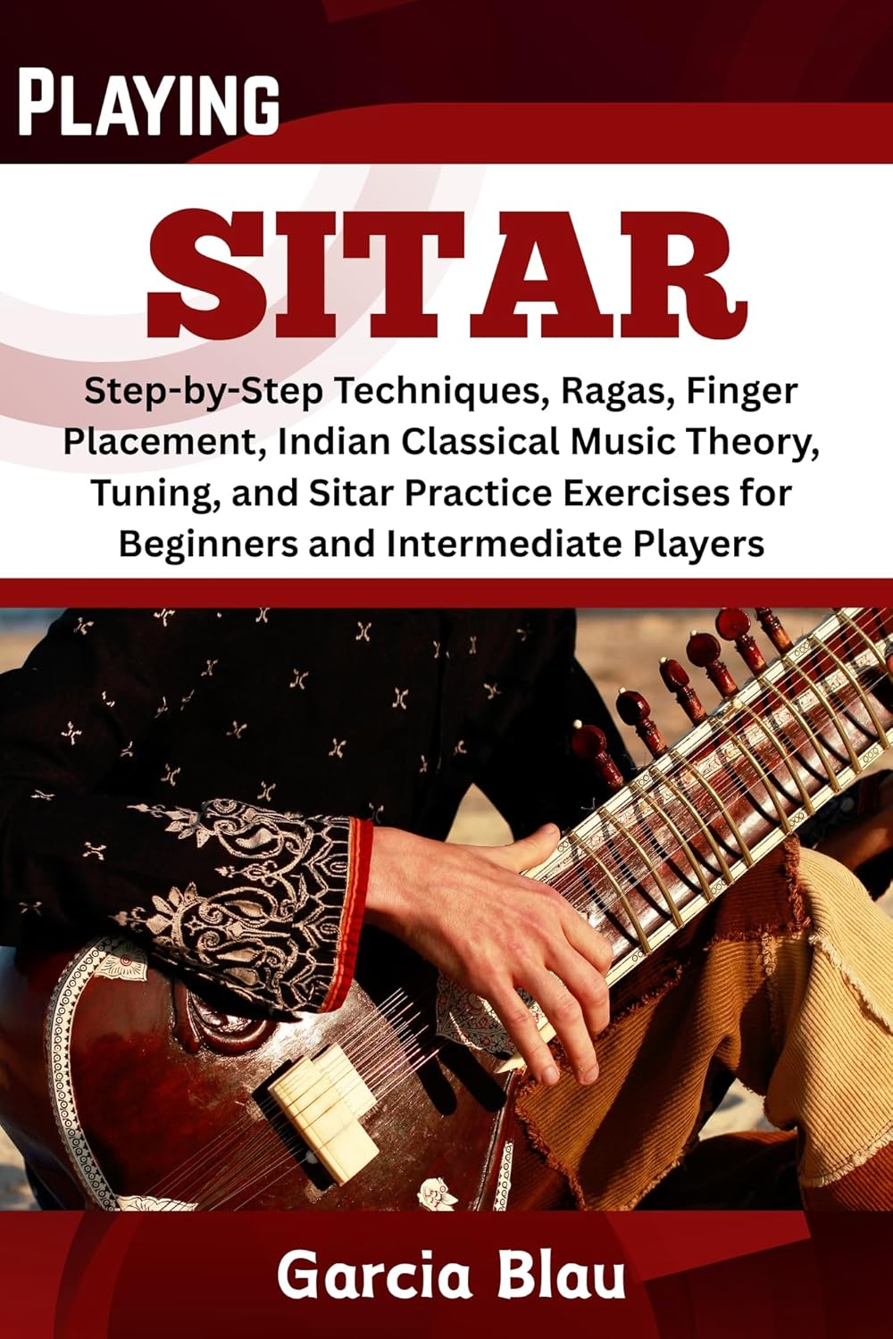 PLAYING SITAR : Step-by-Step Techniques, Ragas, Finger Placement ...