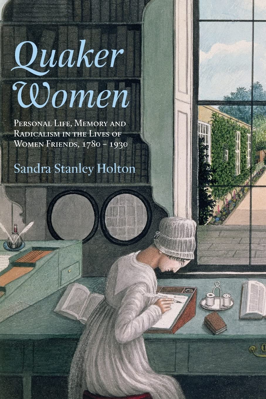 Quaker Women: Personal Life, Memory and Radicalism in the Lives of ...