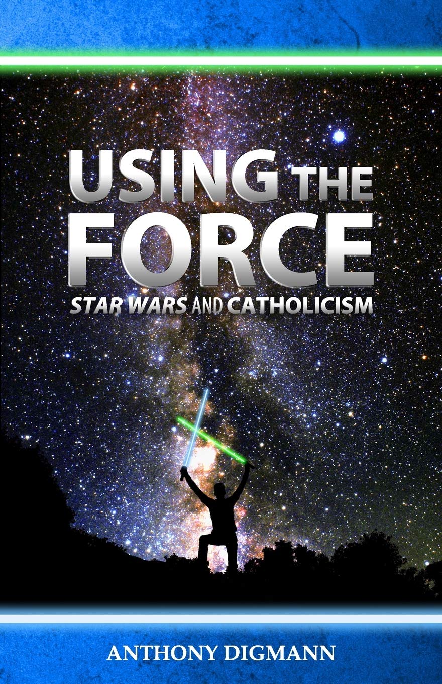 Using the Force: Star Wars and Catholicism: Digmann, Anthony ...