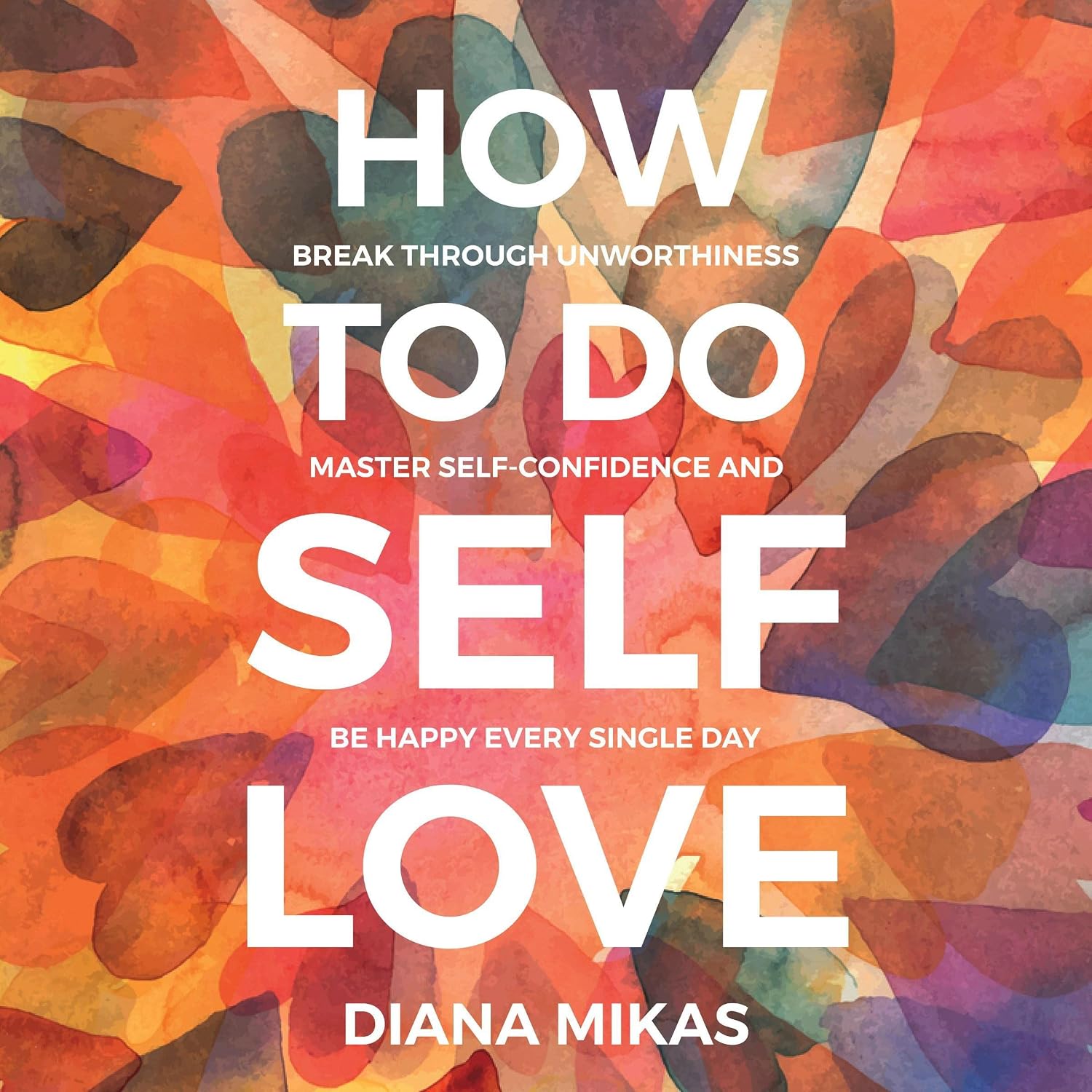 How to Do Self Love: Break through Unworthiness, Master Self-Confidence ...
